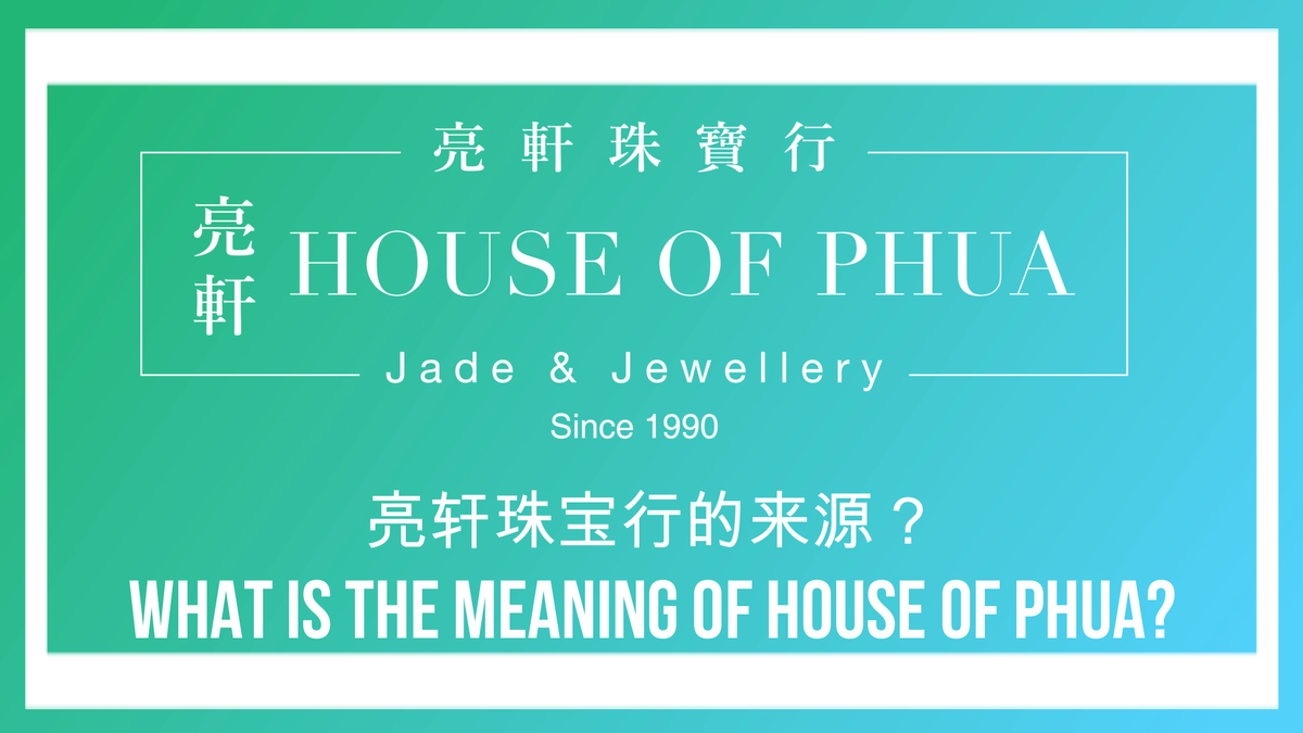 What is the meaning of House Of Phua? 亮轩珠宝行的来源？ – houseofphua